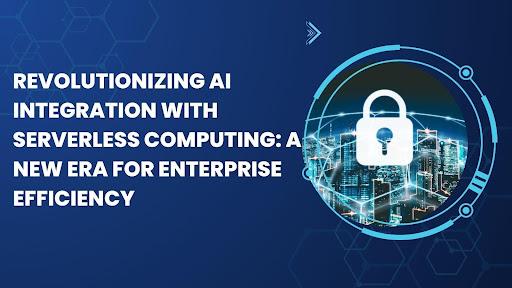 Revolutionizing AI Integration with Serverless Computing: A New Era for Enterprise Efficiency ...